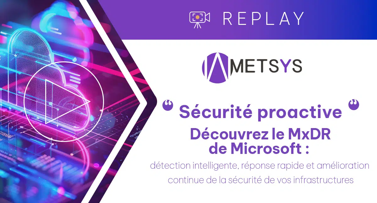 Metsys | Replay Webinar Sécurité proactive : Découvrez le MxDR de Microsoft